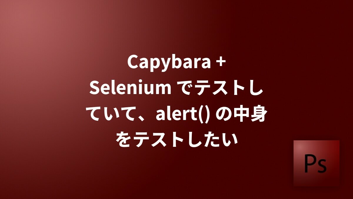Capybara + Selenium でテストしていて、alert() の中身をテストしたい - portal shit!