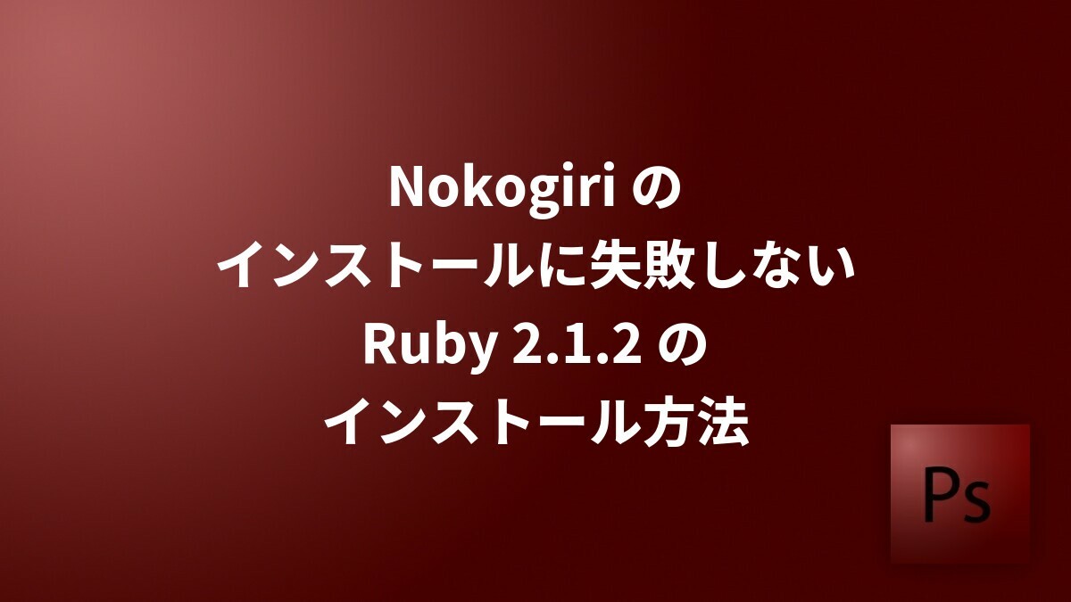 Nokogiri のインストールに失敗しない Ruby 2.1.2 のインストール方法 - portal shit!