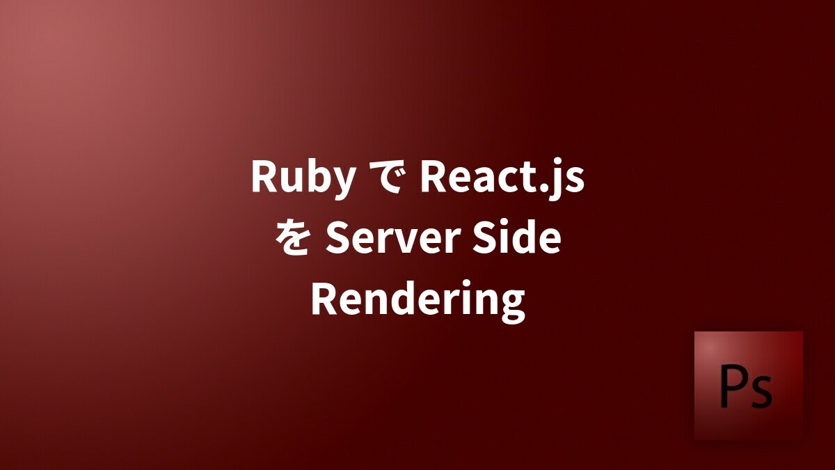 Ruby で React.js を Server Side Rendering - portal shit! Ruby で React.js を Server Side Rendering - portal shit!