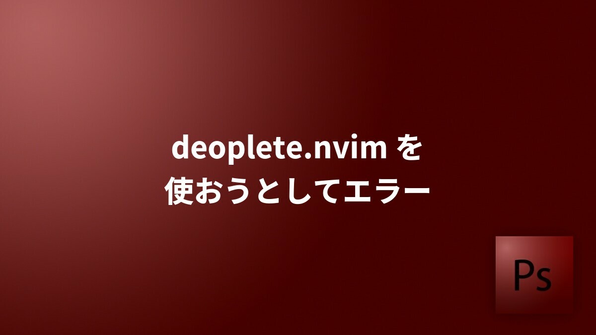 deoplete.nvim を使おうとしてエラー - portal shit!