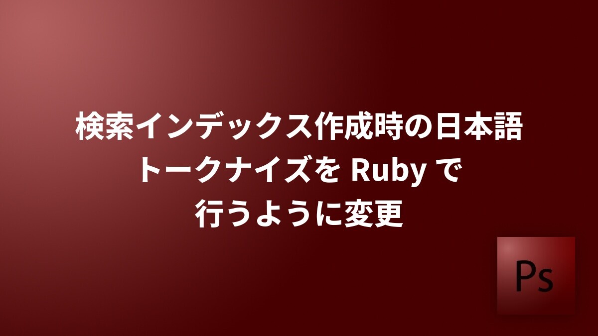 検索インデックス作成時の日本語トークナイズを Ruby で行うように変更 - portal shit!