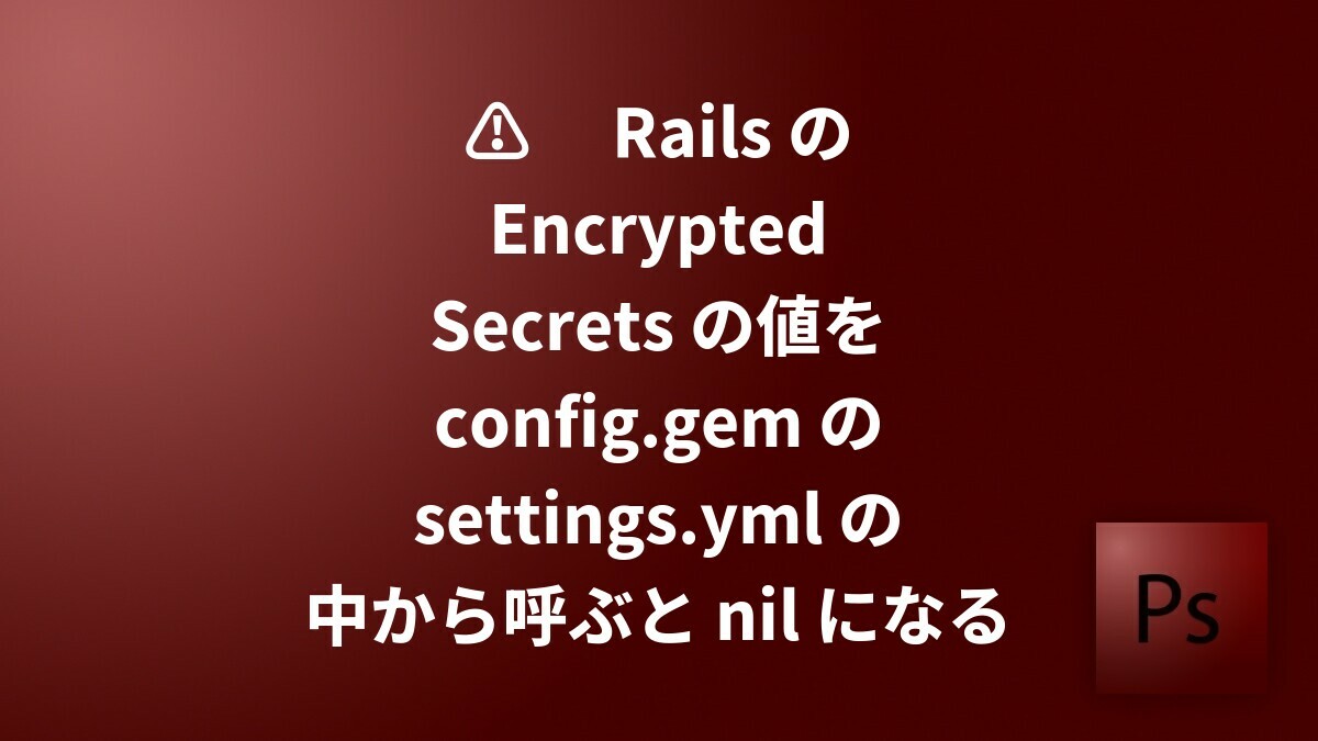 ⚠️ Rails の Encrypted Secrets の値を config.gem の settings.yml の中から呼ぶと nil ... ⚠️ Rails の Encrypted Secrets の値を config.gem の settings.yml の中から呼ぶと nil ...